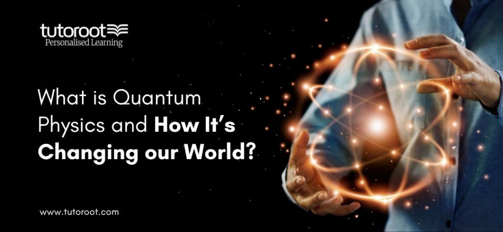 What is Quantum Physics and How It’s Changing our World?